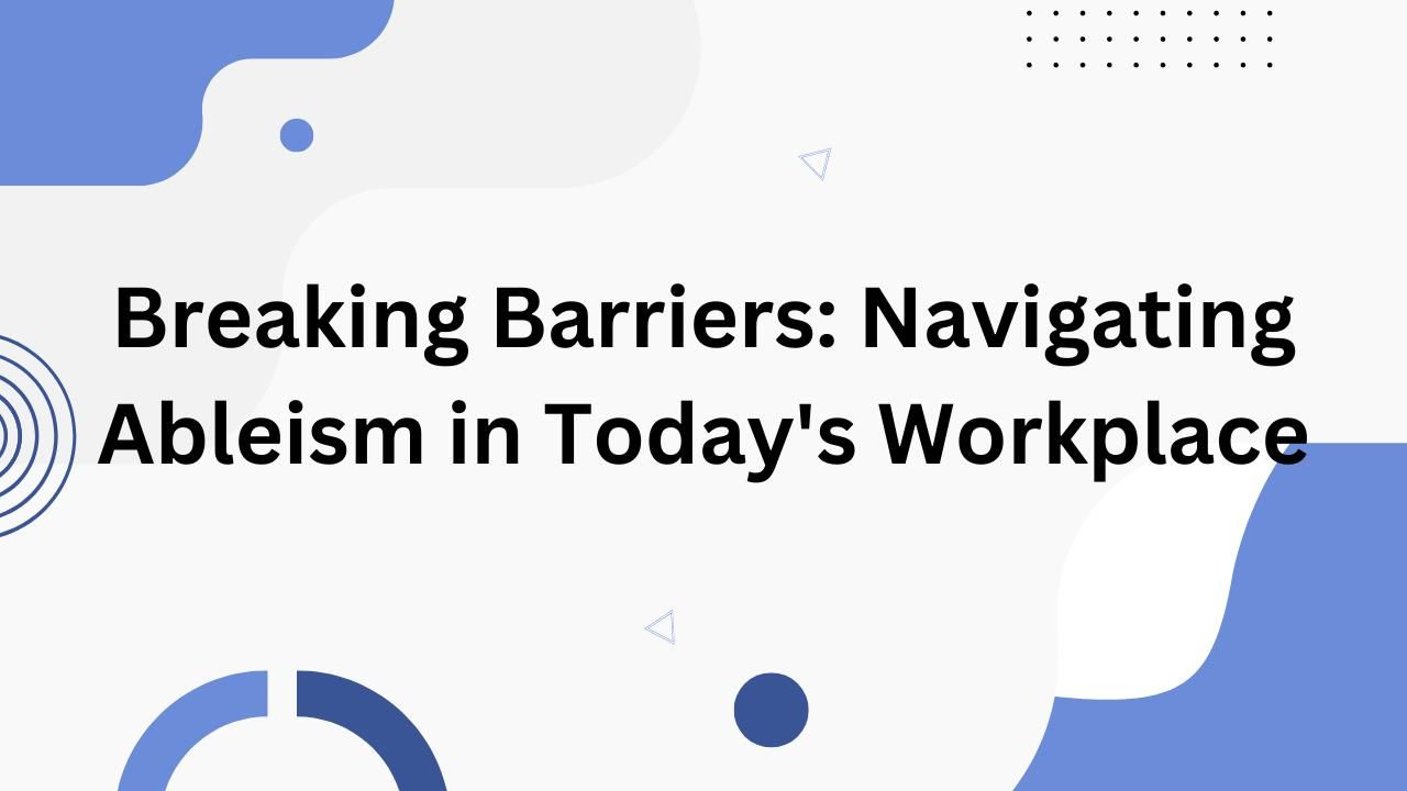 Breaking Barriers: Navigating Ableism in Today's Workplace