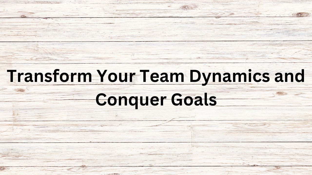 Transform Your Team Dynamics and Conquer Goals